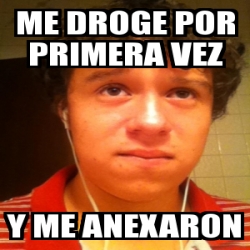Meme Personalizado - me droge por primera vez y me anexaron - 178612