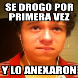 Meme Personalizado - se drogo por primera vez y lo anexaron - 178659