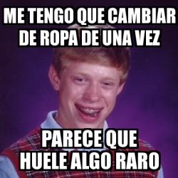 Meme Bad Luck Brian - ME TENGO QUE CAMBIAR DE ROPA DE UNA VEZ PARECE ...