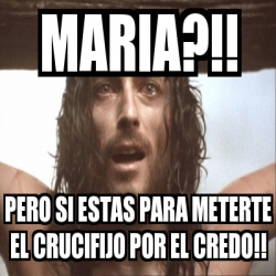 Meme Personalizado - maria?!! pero si estas para meterte el crucifijo ...