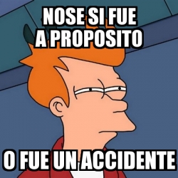 Meme Futurama Fry - nose si fue a proposito o fue un accidente - 191991