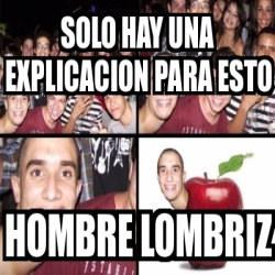 Meme Personalizado - solo hay una explicacion para esto hombre lombriz ...