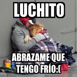 Meme Personalizado - Luchito Abrazame que tengo FRÃ­o:( - 197900