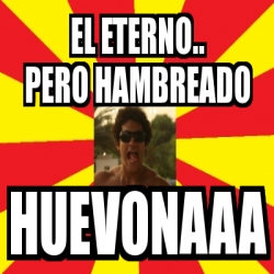 Meme Personalizado - el eterno.. pero hambreado huevonaaa - 198853