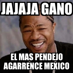 Meme Yo Dawg - jajaja gano el mas pendejo agarrence mexico - 199061