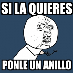 Meme Y U No - SI LA QUIERES PONLE UN ANILLO - 199092