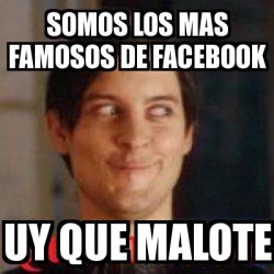 Meme Personalizado - somos los mas famosos de facebook uy que malote ...