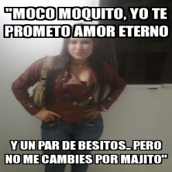 Meme Personalizado - "Moco moquito, yo te prometo amor eterno Y UN PAR DE BESITOS.. PERO NO ME ...