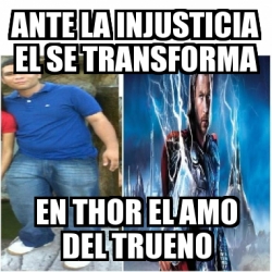 Meme Personalizado - ante la injusticia el se transforma en thor el amo ...