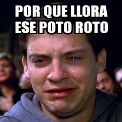 Meme Personalizado - por que llora ese poto roto - 24922