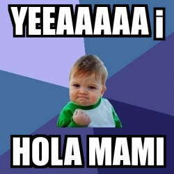 Meme Bebe Exitoso - yeeaaaaa Â¡ HOLA MAMI - 25862