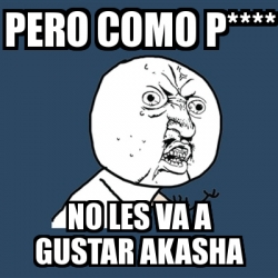 Meme Y U No - pero como p**** no les va a gustar akasha - 29046