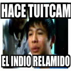 Meme Personalizado - HACE TUITCAM EL INDIO RELAMIDO - 203156