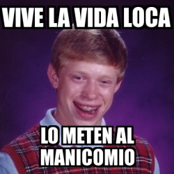 Meme Bad Luck Brian - vive la vida loca lo meten al manicomio - 204321