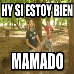 Meme Personalizado - hy si estoy bien mamado - 207364