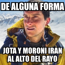 Meme Bear Grylls - de alguna forma jota y moroni iran al alto del rayo ...
