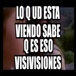 Meme Personalizado - lo q ud esta viendo sabe q es eso visivisiones ...