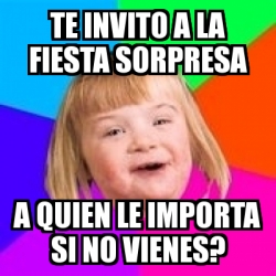 Meme Retard Girl - te invito a la fiesta sorpresa a quien le importa si ...