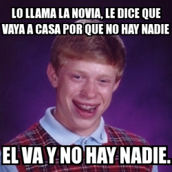 Meme Bad Luck Brian - lO LLAMA LA NOVIA, LE DICE QUE VAYA A CASA POR ...