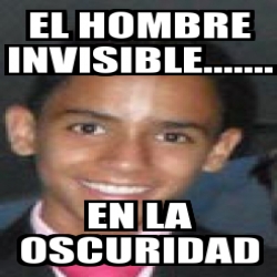 Meme Personalizado - EL HOMBRE INVISIBLE....... EN LA OSCURIDAD - 213428