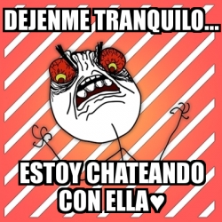 Meme I Hate - Dejenme tranquilo... estoy chateando con ellaâ™¥ - 213580