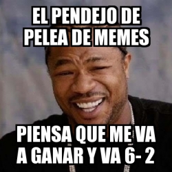 Meme Yo Dawg - el pendejo de pelea de memes piensa que me va a ganar y ...
