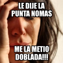 Meme Problems - le dije la punta nomas me la metio doblada!!! - 215175