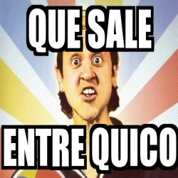 Meme Personalizado - que sale entre quico - 220192