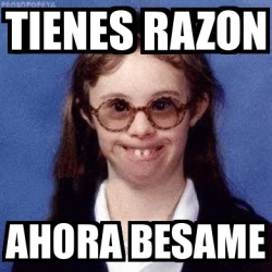 Meme Personalizado - Tienes razon ahora besame - 220317