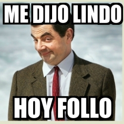 Meme Mr Bean - me dijo lindo hoy follo - 222756
