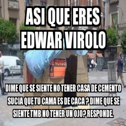 Meme Personalizado - asi que eres edwar virolo dime que se siente no ...