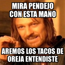 Meme Boromir - mira pendejo con esta mano aremos los tacos de oreja ...
