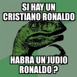 Meme Filosoraptor - si hay un cristiano ronaldo habra un judio ronaldo ...