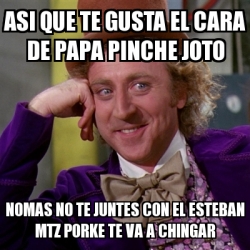 Meme Willy Wonka - asi que te gusta el cara de papa pinche joto nomas ...