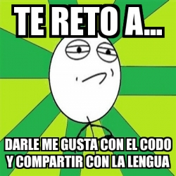 Meme Challenge Accepted - te reto a... darle me gusta con el codo y ...
