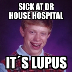 Meme Bad Luck Brian - sick at dr house hospital itÂ´s lupus - 234717