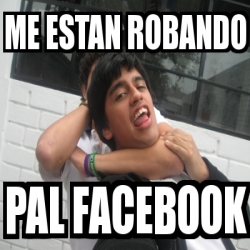 Meme Personalizado - ME ESTAN ROBANDO PAL FACEBOOK - 235154