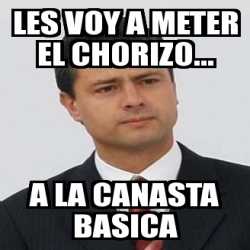 Meme Personalizado - les voy a meter el chorizo... a la canasta basica ...