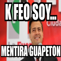 Meme Personalizado - k feo soy... mentira guapeton - 238790