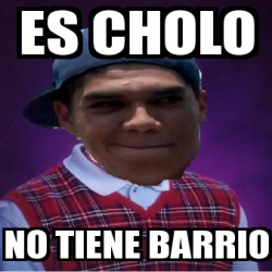 Meme Personalizado - es cholo no tiene barrio - 240351