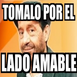 Meme Personalizado - tomalo por el lado amable - 240548