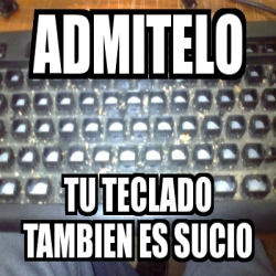Meme Personalizado - ADMITELO TU TECLADO TAMBIEN ES SUCIO - 246940