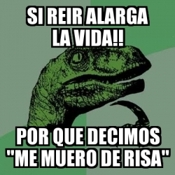 Meme Personalizado - si reir alarga la vida!! por que decimos "me muero ...