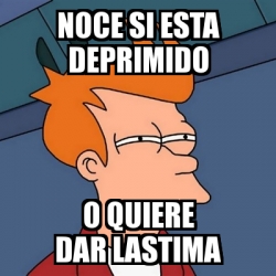 Meme Futurama Fry - Noce si esta deprimido o quiere dar lastima - 248484
