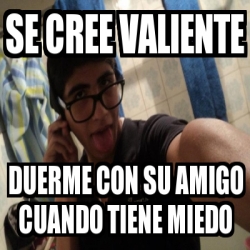 Meme Personalizado - se cree valiente duerme con su amigo cuando tiene ...