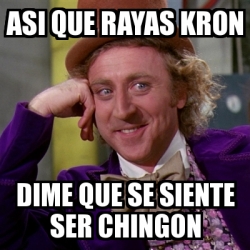 Meme Willy Wonka - asi que rayas kron dime que se siente ser chingon ...