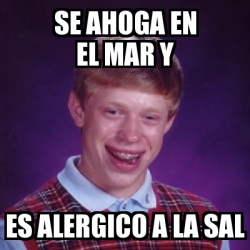 Meme Bad Luck Brian - SE AHOGA EN EL MAR Y ES ALERGICO A LA SAL - 255730