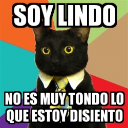 Meme Business Cat - soy lindo no es muy tondo lo que estoy disiento ...