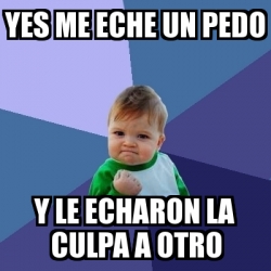 Meme Bebe Exitoso - yes ME ECHE UN PEDO Y LE ECHARON LA CULPA A OTRO ...