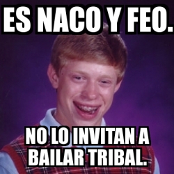 Meme Bad Luck Brian - Es naco y feo. No lo invitan a bailar tribal ...
